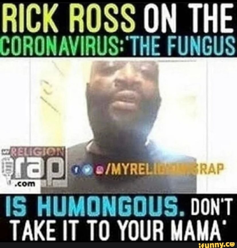 RICK ROSS ON THE ORONAVIRUS: THE FUNGUS IS HUMONGOUS. DON'T TAKE IT TO ...