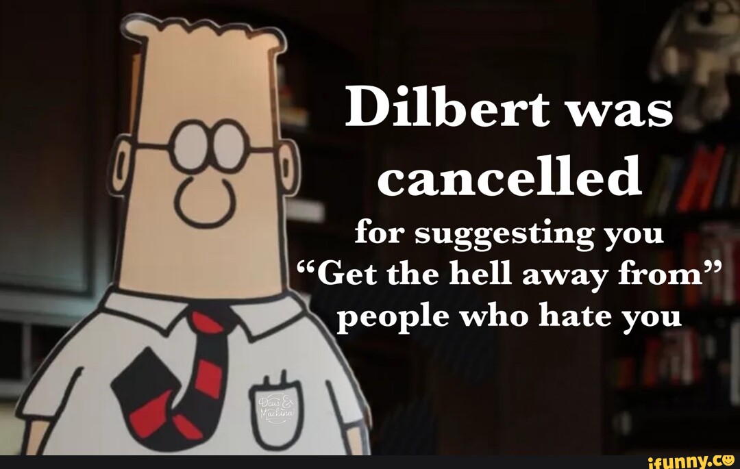 Dilbert was cancelled for suggesting you **Get the hell away from" WE ...