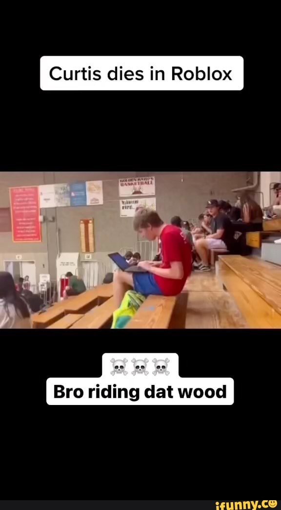 Goofy ahh - Curtis dies in Roblox Bro riding dat wood - iFunny