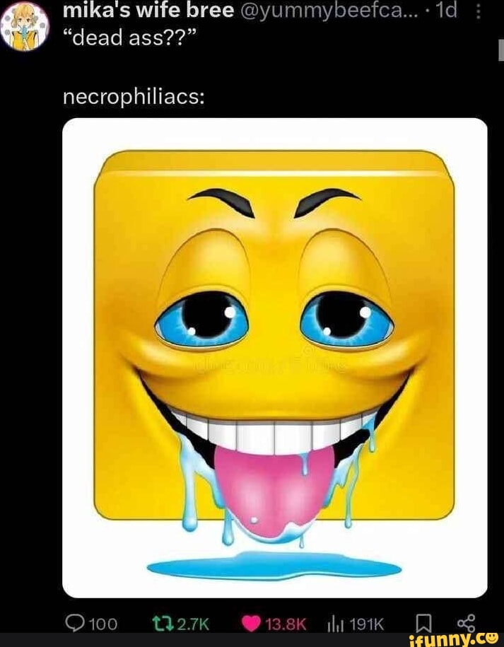 Mika's wire bree @yummybeetca...: "dead ass??" necrophiliacs: 13.8K 191K - iFunny