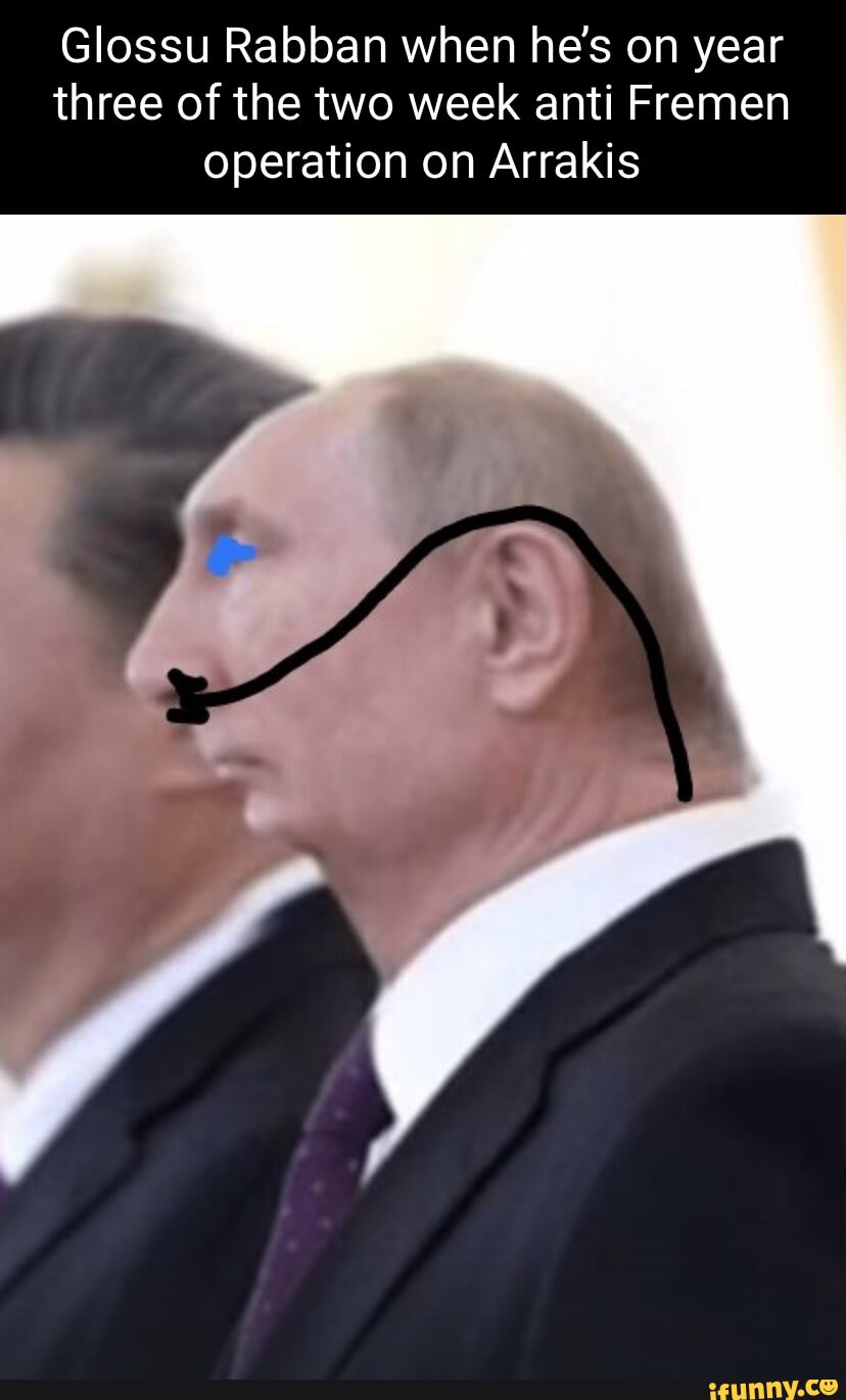 Glossu Rabban when he's on year three of the two week anti Fremen ...