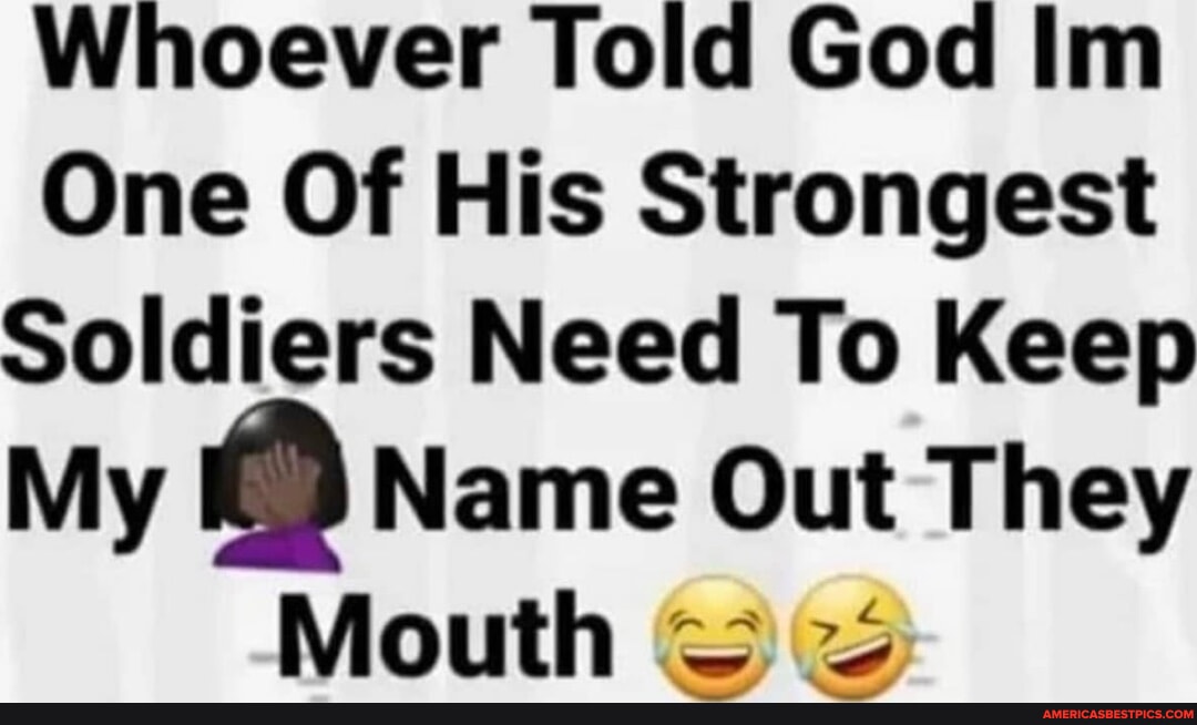 Whoever Told God Im One Of His Strongest Soldiers Need To Keep My Name ...