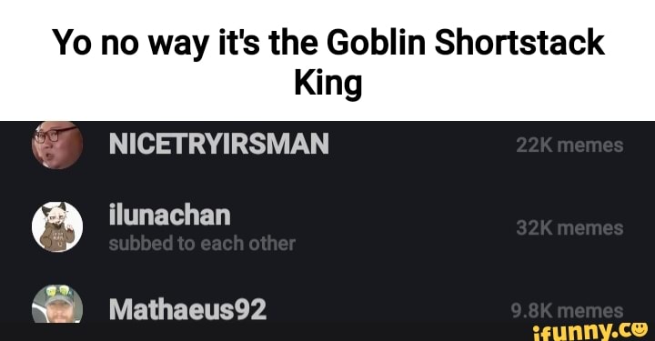 Yo no way it's the Goblin Shortstack King OK memes NICETRYIRSMAN ...