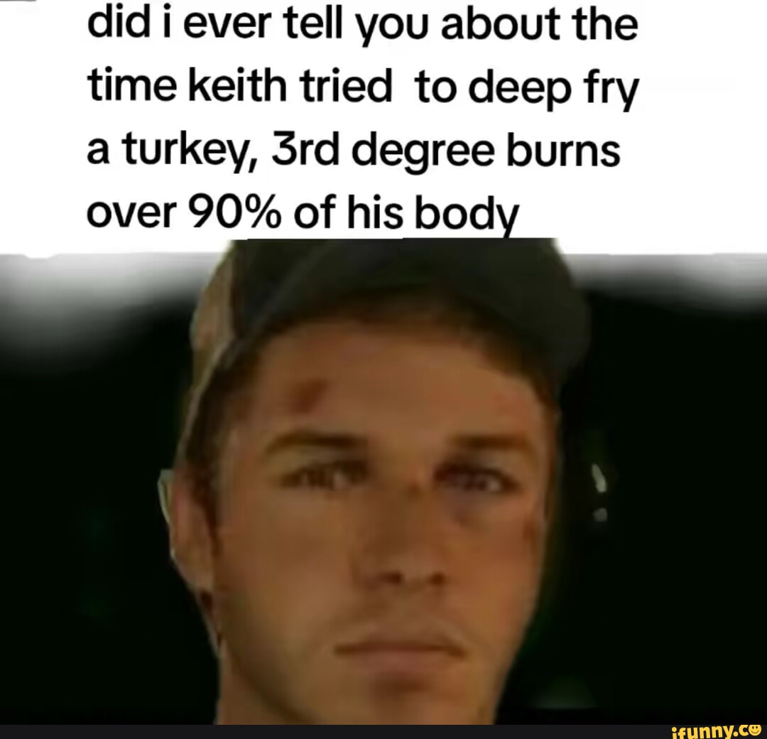 Did i ever tell you about the time keith tried to deep fry a turkey ...