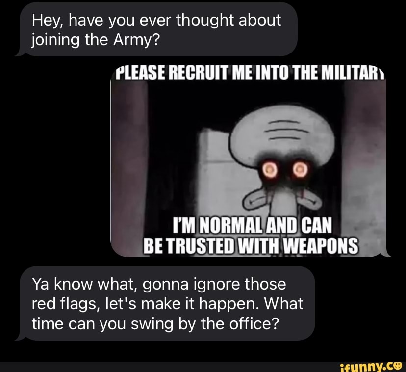 Hey, have you ever thought about joining the Army? PLEASE RECRUIT ME ...