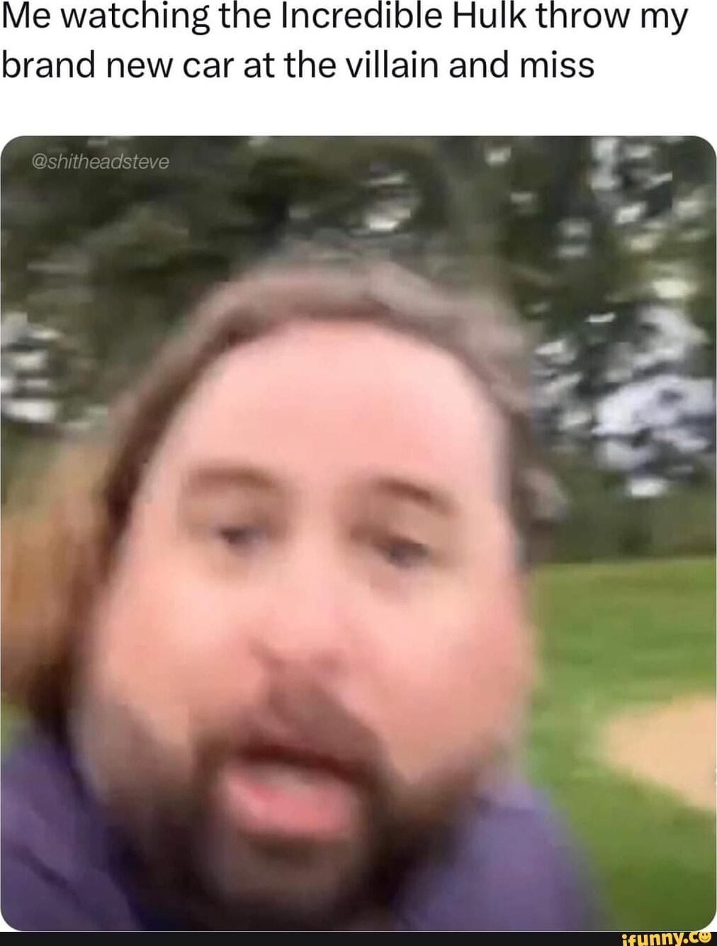 Me watching the Incredible Hulk throw my brand new car at the villain ...