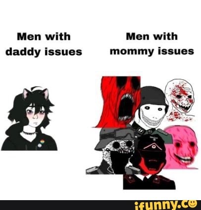Men with Men with daddy issues mommy issues - iFunny