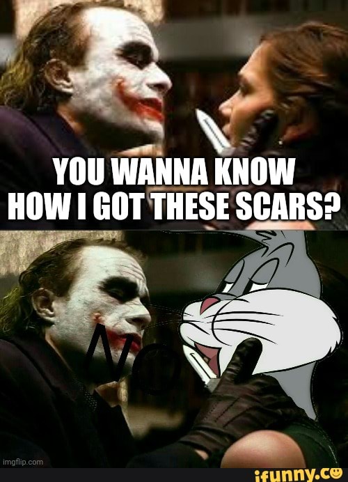 YOU WANNA KNOW HOW I GOT THESE SCARS? oN - iFunny