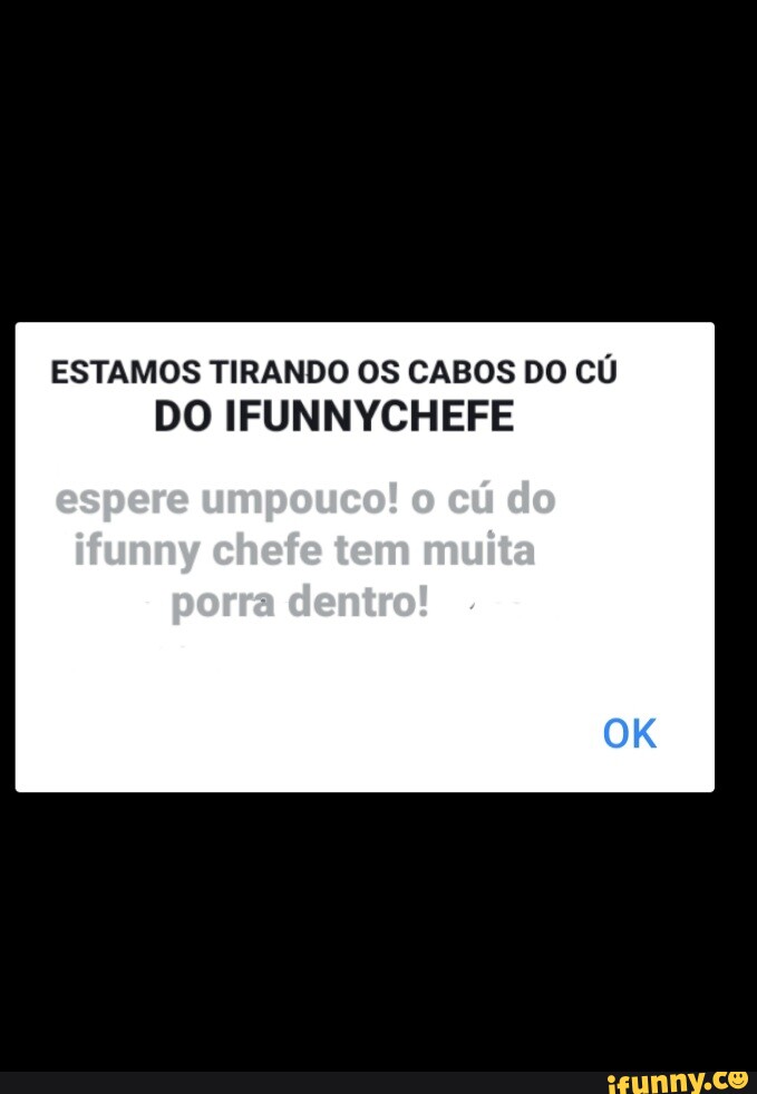 Estamos Tirando Os Cabos Do CÚ Do Ifunnychefe Espere Umpoucal Ifunny