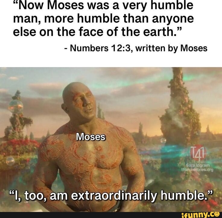 Now MOSES was a very humble man, more humble than anyone else on the ...