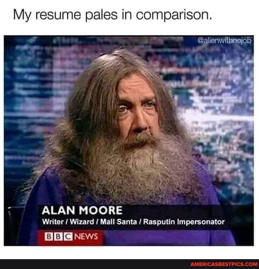 My resume pales in comparison. ALAN MOORE Writer / Wizard / Mall Santa ...