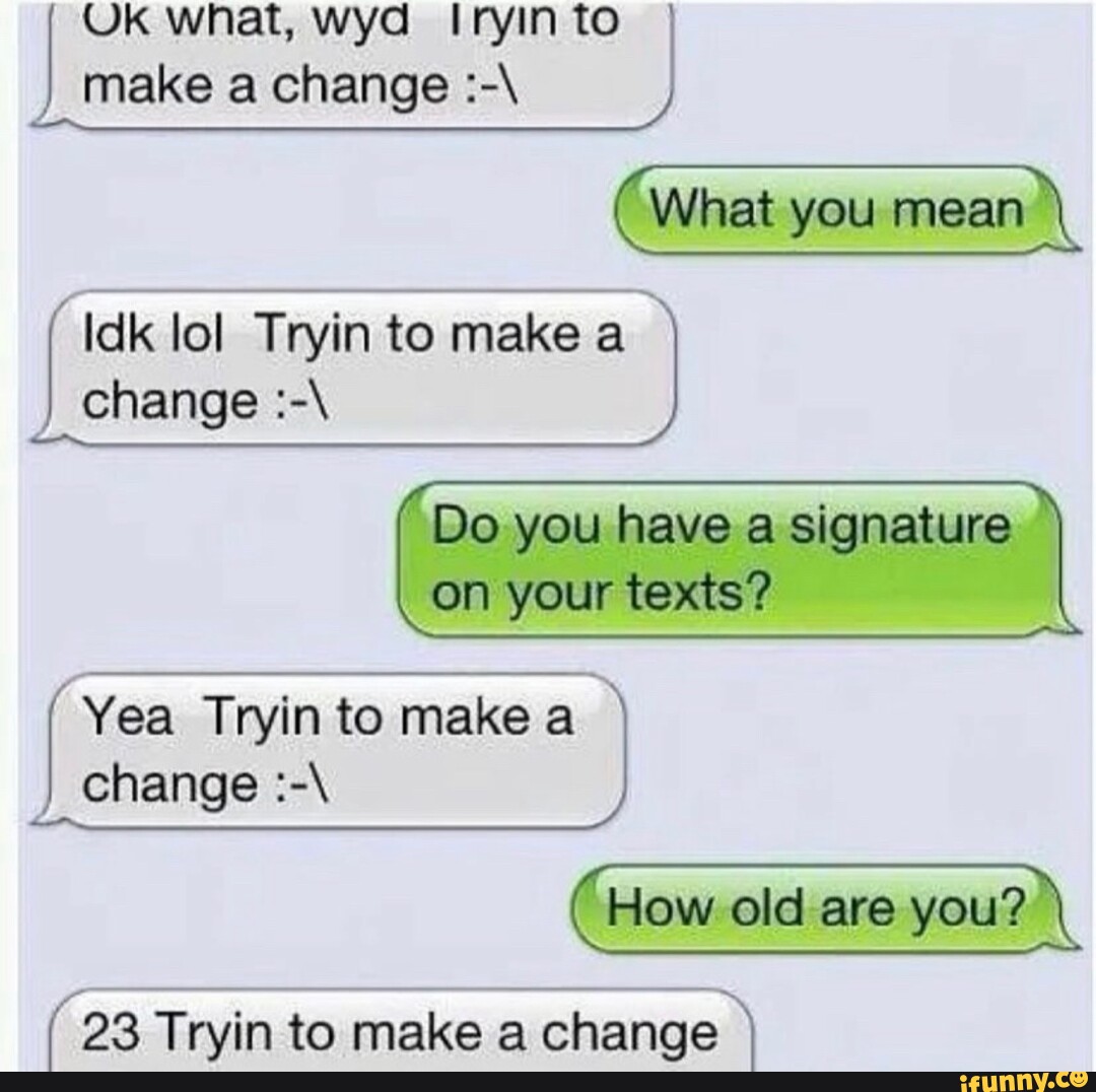 Ok what, Iryin to make a change What you mean \ idk lol Tryin to make a ...