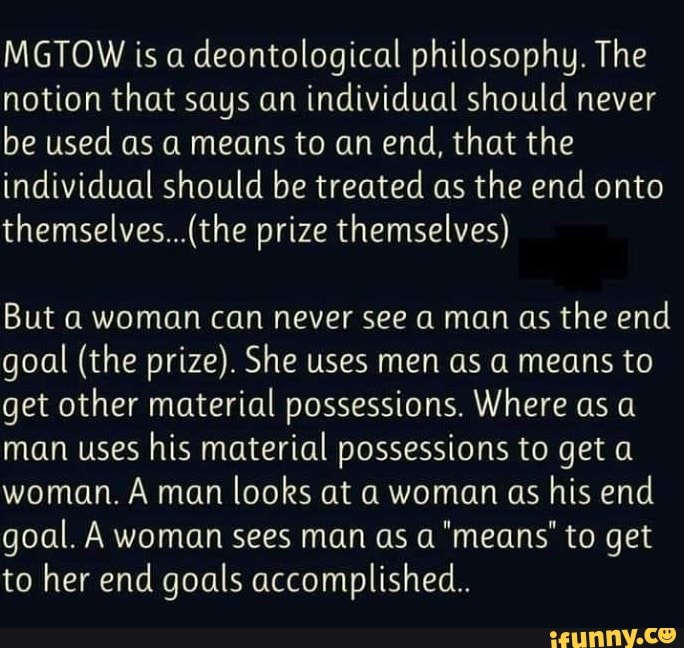 MGTOW is a deontological philosophy. The notion that says an individual ...