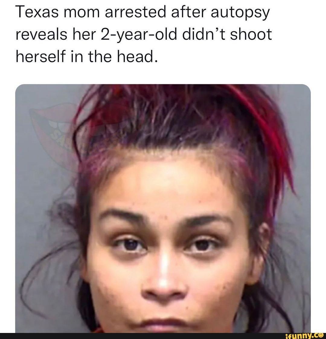 Texas mom arrested after autopsy reveals her 2-year-old didn't shoot herself in the head. - iFunny