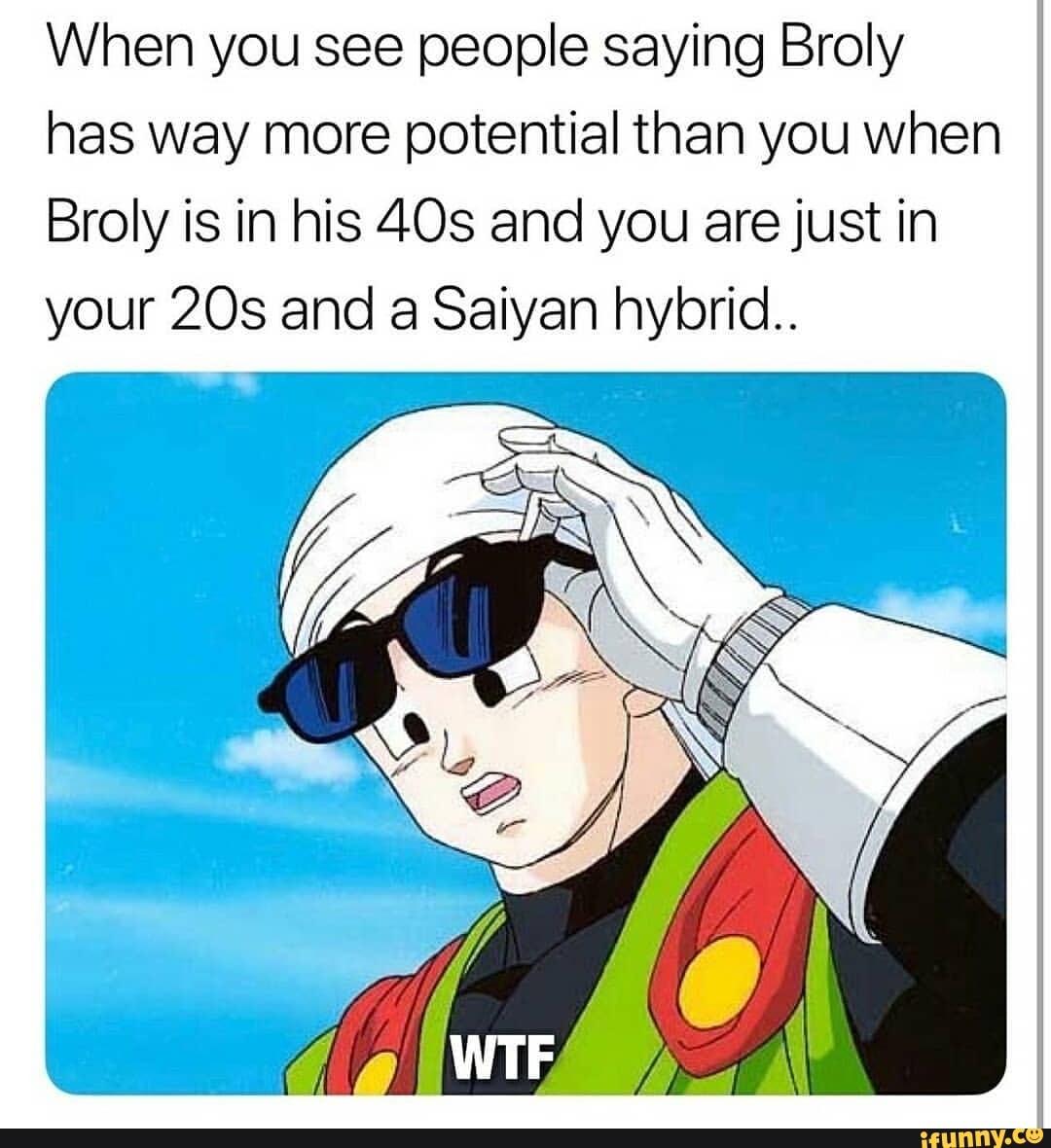 When you see people saying Broly has way more potential than you when ...