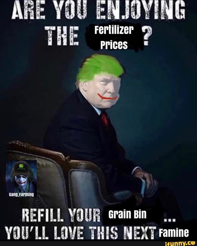 YOU ENJOYING Fertilizer Prices Gang Farming REFILL YOUR Grain Bin YOU ...