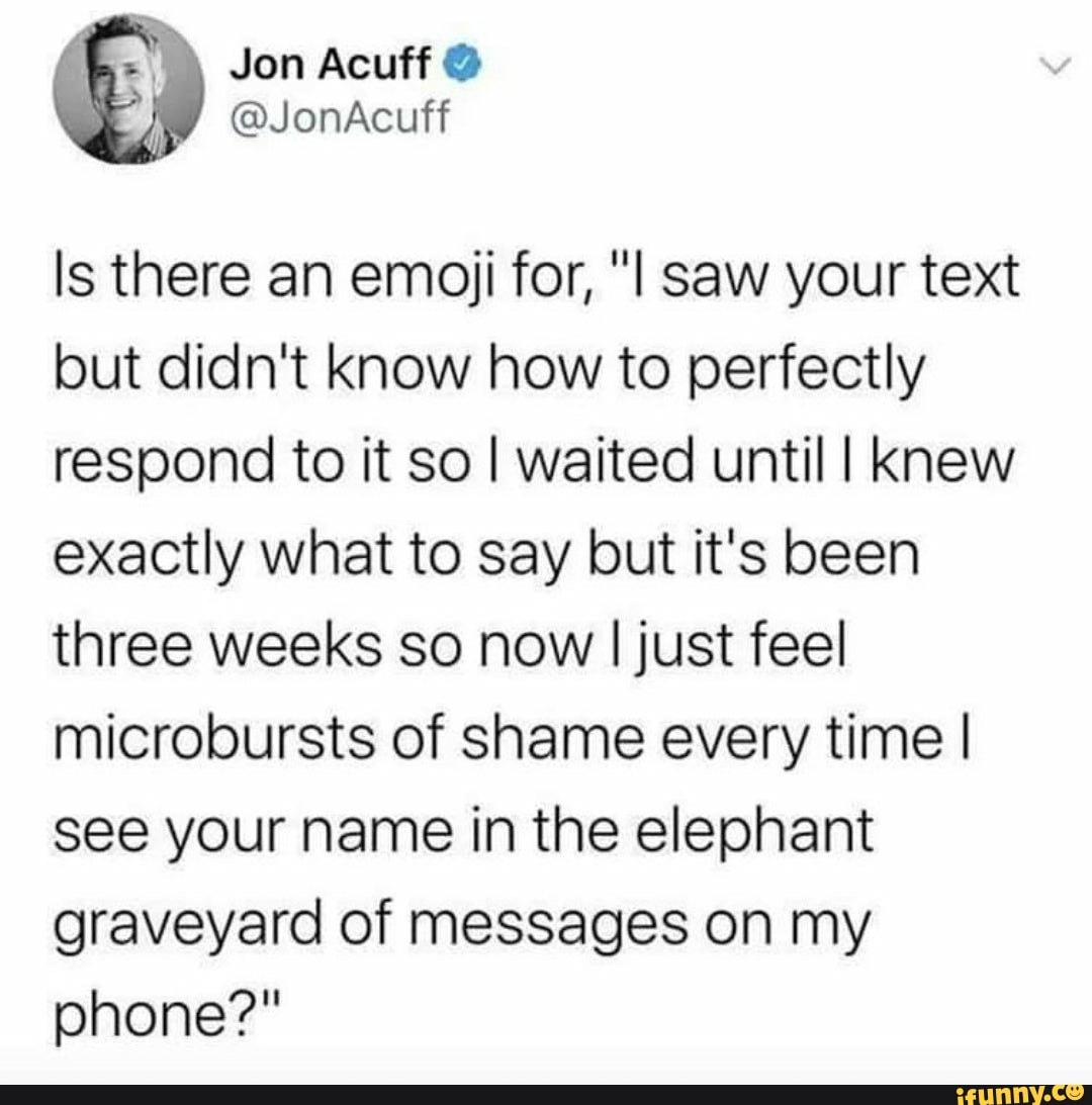 \ Jon Acuff @ @JonAcuff Is there an emoji for, "I saw your text but ...