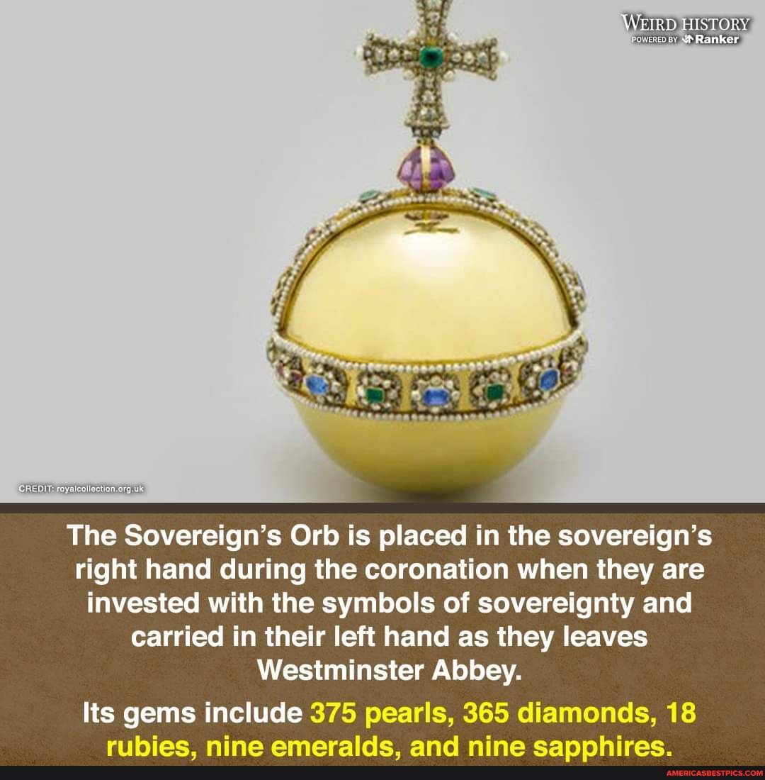 WEIRD HISTORY. The Sovereign's Orb is placed in the sovereign's right ...