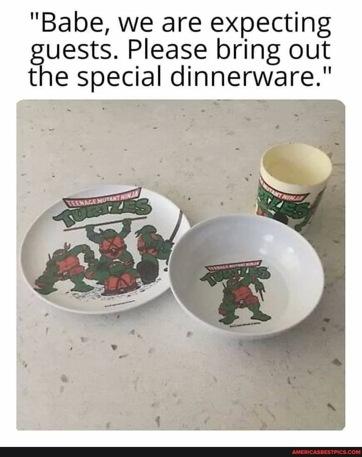 "Babe, we are expecting guests. Please bring out the special dinnerware ...