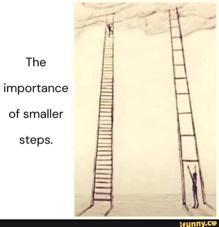 The Importance Of Smaller Steps IFunny
