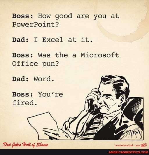 Boss: How good are you at PowerPoint? Dad: I Excel at it. Boss: Was the ...