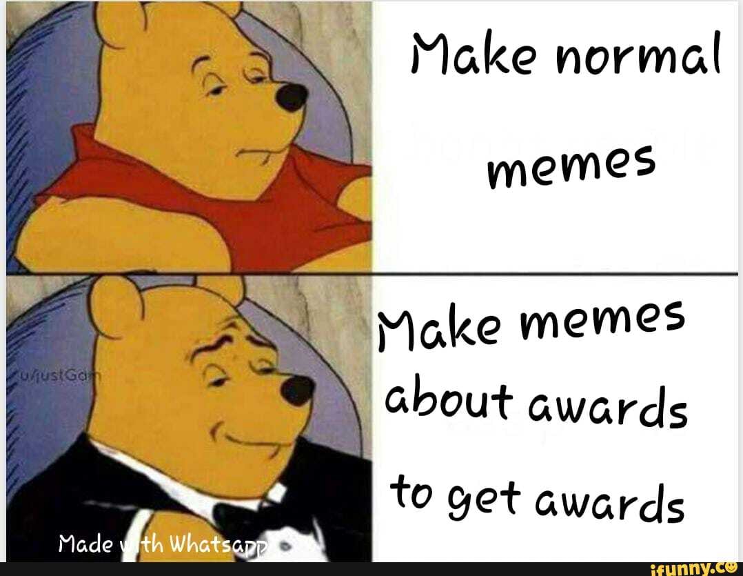 Make normal memes Make memes about awards to get awards - iFunny