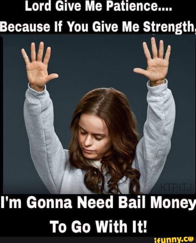 Lord Give Me Patience.... Because If You Give Me Strength, I'm Gonna ...