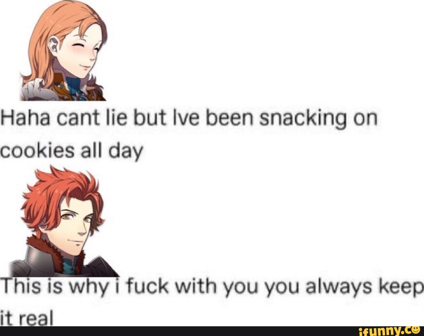 Haha cant lie but lve been snacking on cookies all day his is why fuck ...