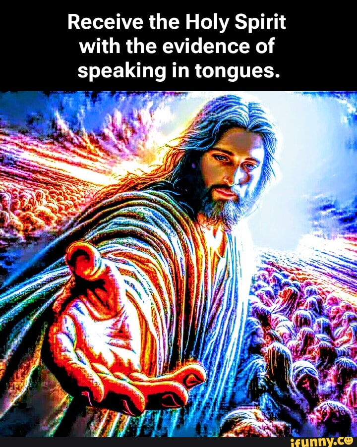 Receive the Holy Spirit with the evidence of speaking in tongues. - iFunny