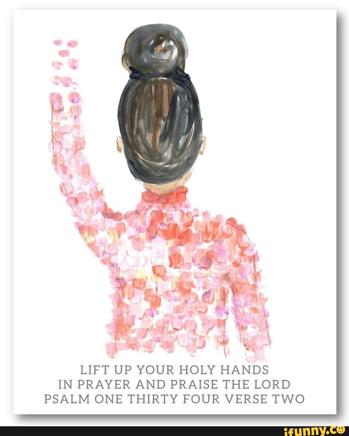 LIFT UP YOUR HOLY HANDS IN PRAYER AND PRAISE THE LORD PSALM ONE THIRTY ...