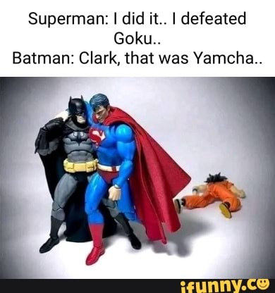 Superman: I did it.. I defeated Goku.. Batman: Clark, that was Yamcha ...