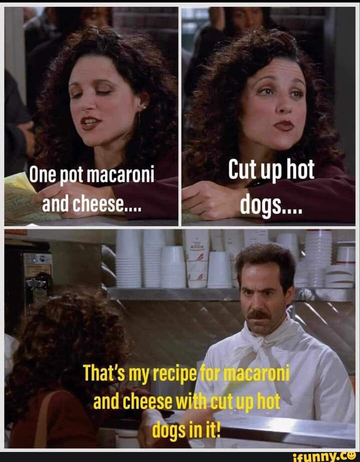 One pat macaroni Cut up hot and cheese... dogs... That's my and - iFunny