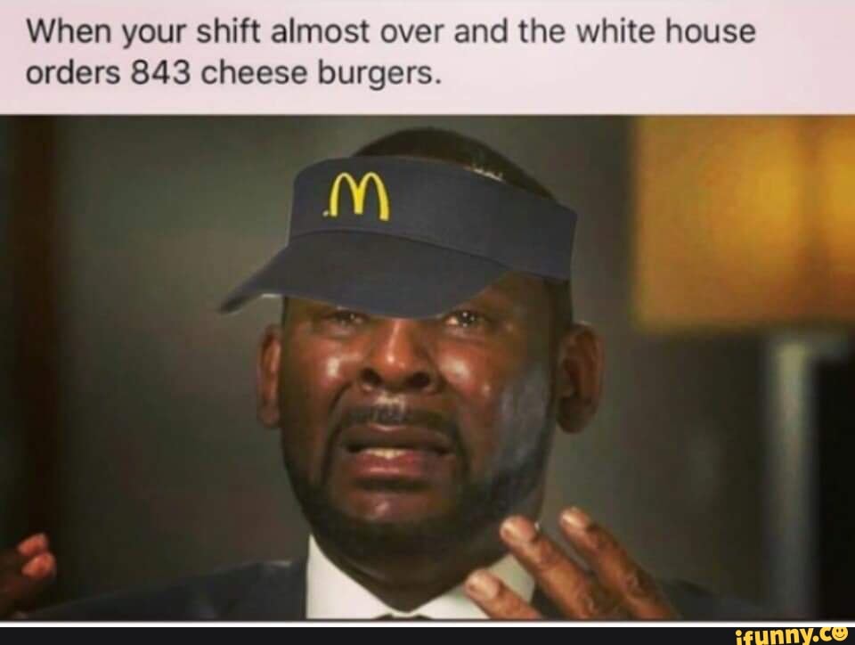 When your shift almost over and the white house orders 843 cheese ...
