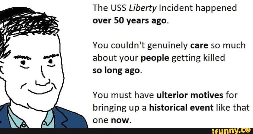 The USS Liberty Incident happened over 50 years ago. You couldn't ...