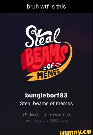 Bruh wtf is this bungleborf83 Steal beams of memes 911 days of meme ...
