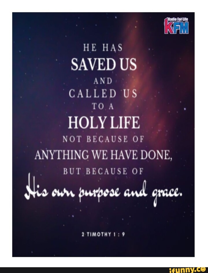 HE HAS SAVED US AND CALLED US TOA HOLY LIFE NOT BECAUSE OF ANYTHING WE ...