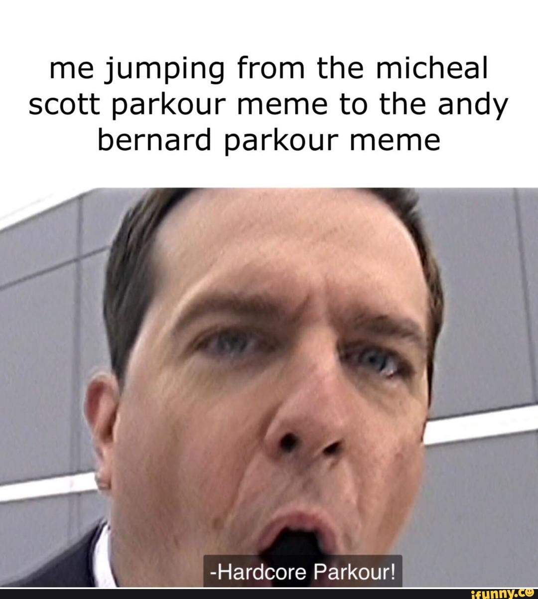 Me jumping from the micheal scott parkour meme to the andy bernard ...