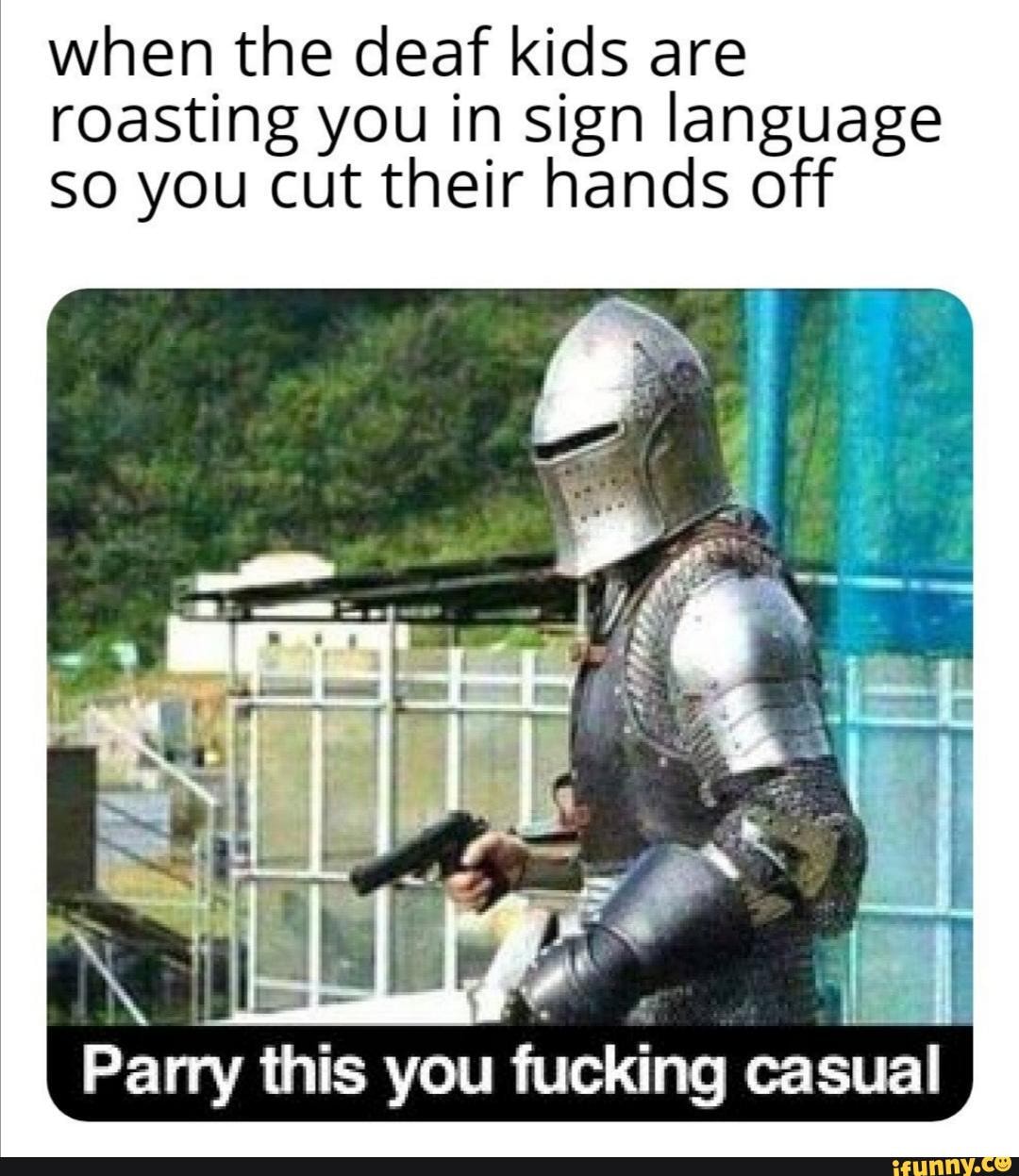 When the deaf kids are roasting you in sign language So you cut their ...