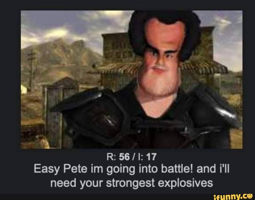 R: 17 Easy Pete im going into battle! and i'll need your strongest ...