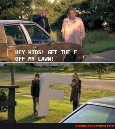 HEY KIDS! GET THE F OFF LAWN! - America’s best pics and videos