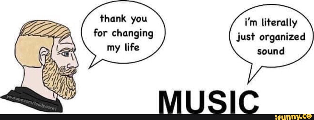 Thank you for changing i'm literally just organized sound MUSIC - iFunny