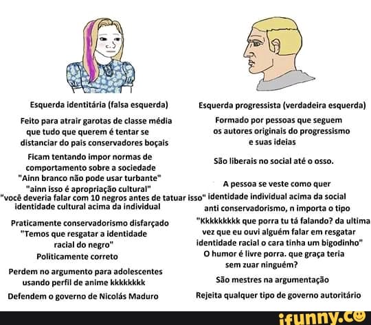 Esquerda identitária (falsa esquerda) Feito para atrair garotas de classe média que tudo que ...