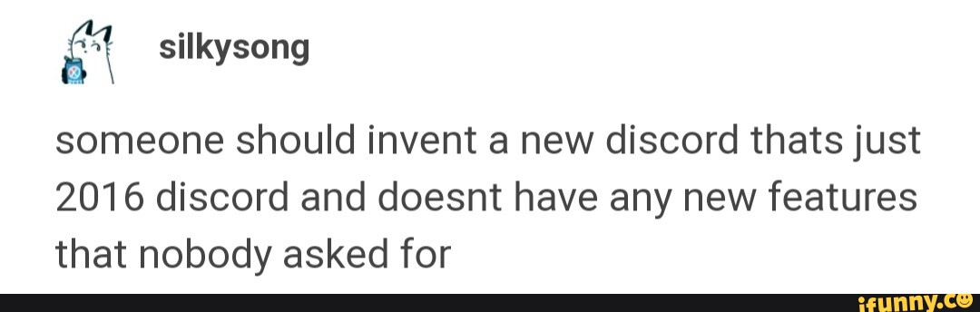 Someone should invent a new discord thats just 2016 discord and doesnt ...