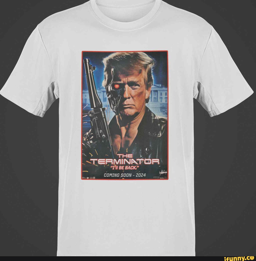 Trump 2024 - TERMINATOR: "Til BE BACK." COMING SOON - 2024 - iFunny