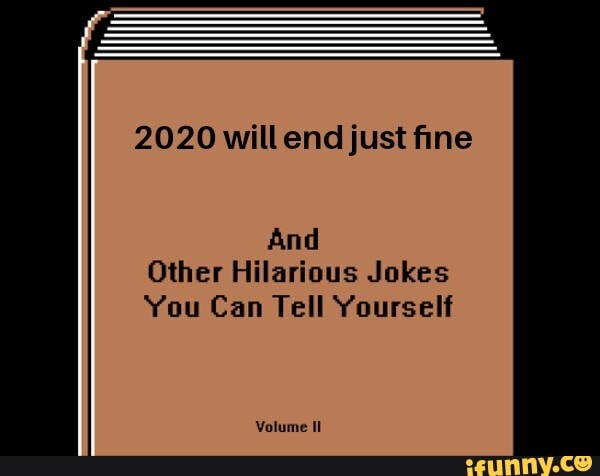 2020 will end just fine And Other Hilarious Jokes You Can Tell Yourself ...