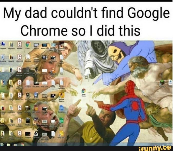 My dad couldn't find Google Chrome s so I did this - iFunny