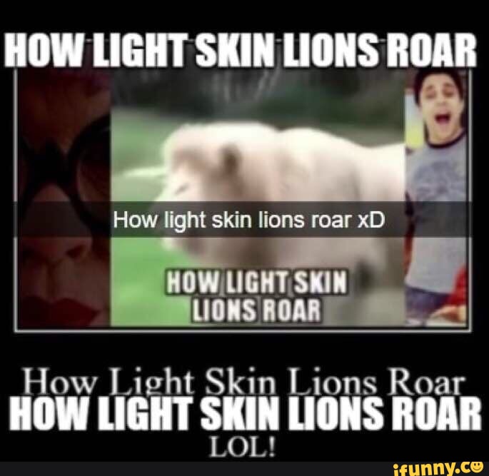HOW LIGHT SKIN LIONS ROAR How light skin lions roar xD How Light Skin ...