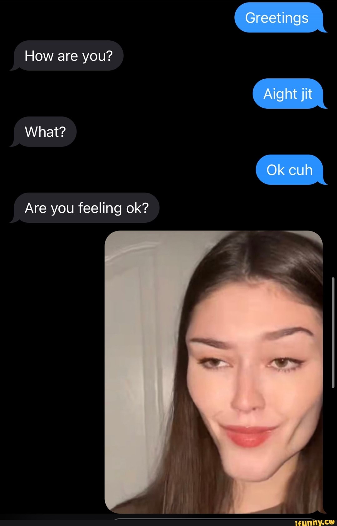 Greetings How are you? Aight jit What? Ok cuh Are you feeling ok? - iFunny