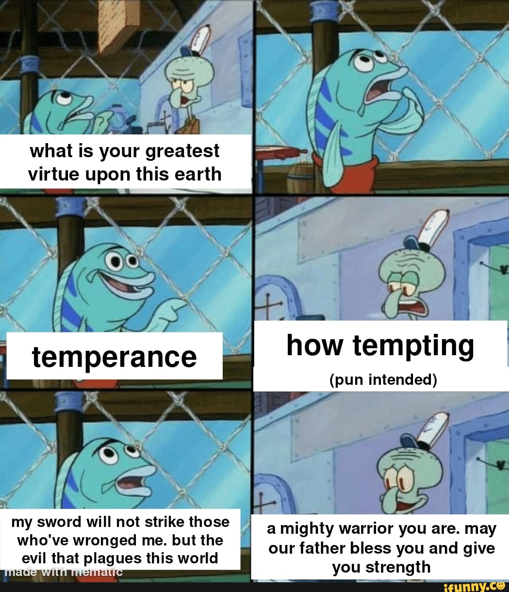 TI = what is your greatest virtue upon this earth temperance how ...