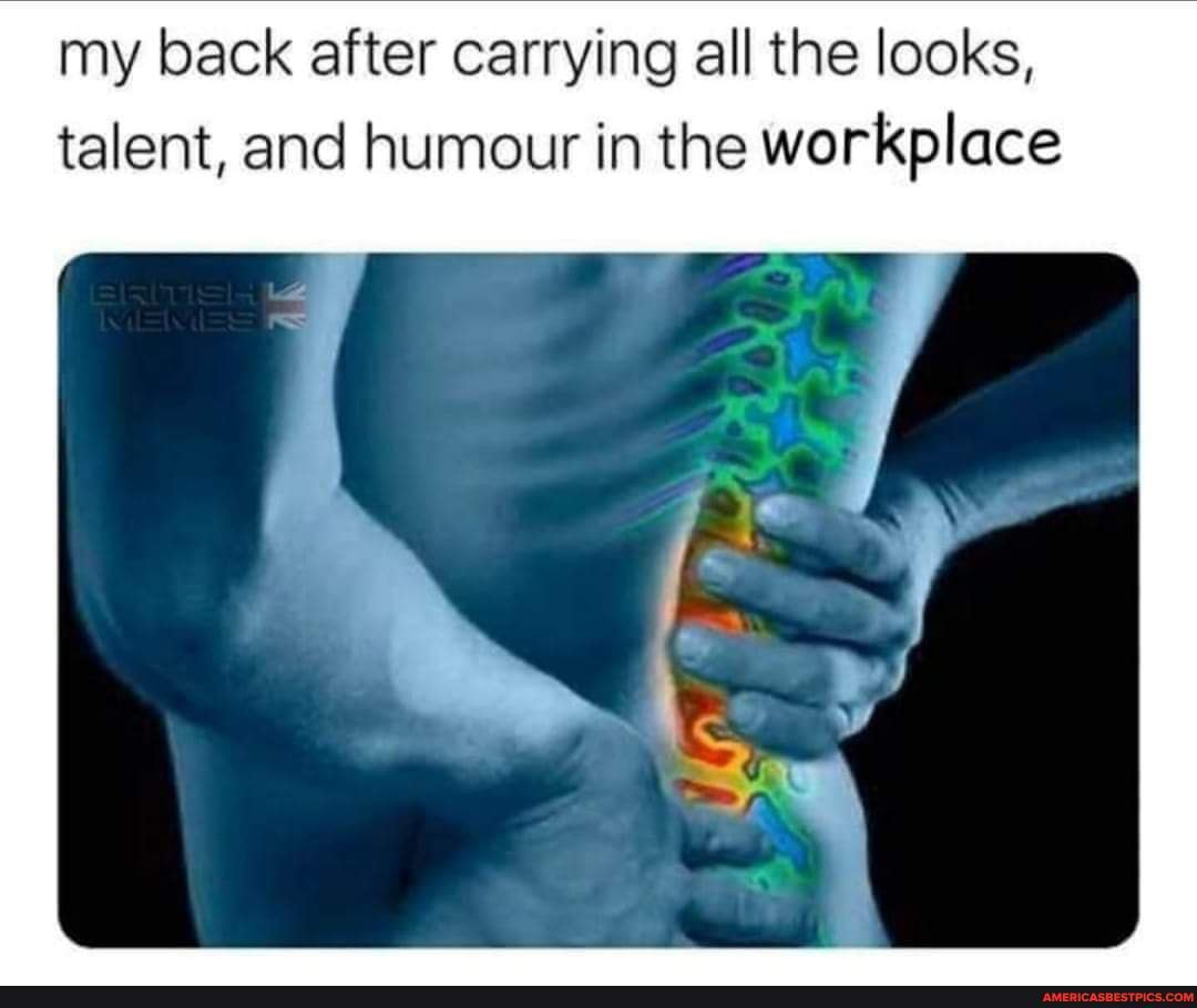 My back after carrying all the looks, talent, and humour in the ...